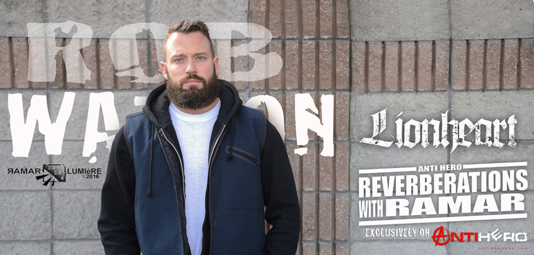 Reverberations with Ramar: Rob Watson of LIONHEART - Antihero Magazine